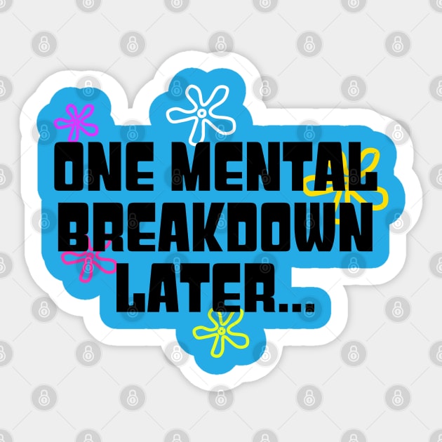 One Mental Breakdown Later... - One Mental Breakdown Later - Sticker | TeePublic